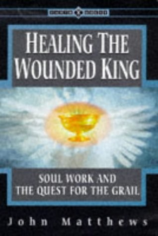 HEALING THE WOUNDED KING: SOUL WORK AND THE QUEST FOR THE By John ...