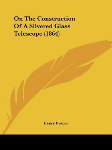 On the Construction of a Silvered Glass Telescope by Henry Draper (2009 ...