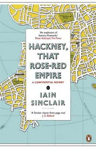 Hackney, That Rose-Red Empire: A Confidential Report by Iain Sinclair ...