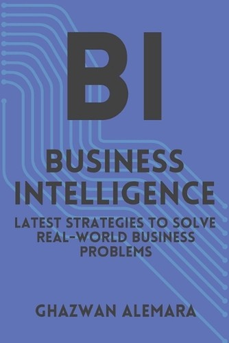 Business Intelligence: Latest Strategies to Solve Real-World Business ...