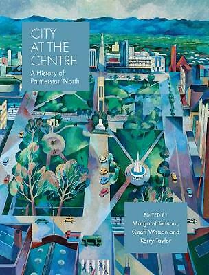 City at the Centre: A history of Palmerston North by Kerry Taylor ...