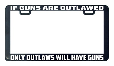 If guns are outlawed, only outlaws will have guns license plate frame ...
