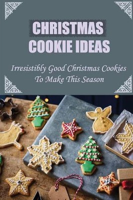 Christmas Cookie Ideas: Irresistibly Good Christmas Cookies To Make ...