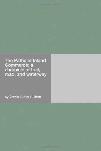 THE PATHS OF INLAND COMMERCE; A CHRONICLE OF TRAIL, ROAD, By Archer ...