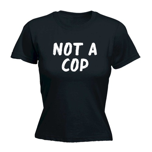 Not A Cop - Funny Womens Ladies Top T Shirt T-Shirt Shirts Tshirt Gift ...