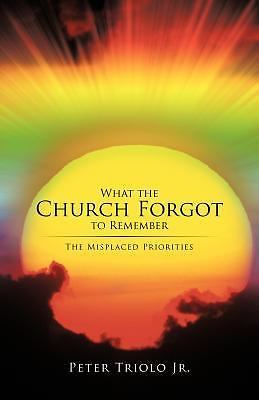 What the Church Forgot to Remember : The Misplaced Priorities by Peter ...