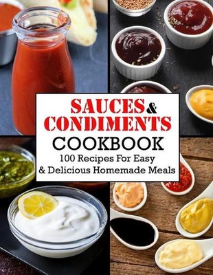 Sauces And Condiments Cookbook: 100 Recipes For Easy & Delicious ...