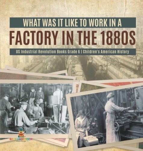 What Was It like to Work in a Factory in the 1880s | US Industrial ...