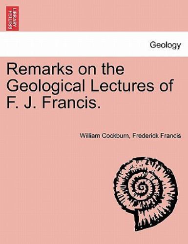 Remarks on the Geological Lectures of F J Francis by William Cockburn ...