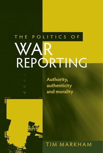 The Politics of War Reporting: Authority, Authenticity and Morality by ...