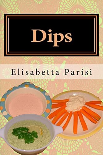 Dips: Dip cookbook for dip recipes from easy dips to party dips by ...