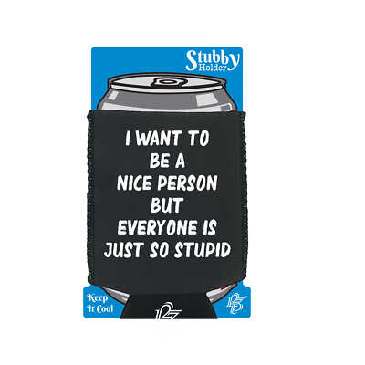 Want To Be A Nicer Person Everyone Stupid - Funny Cooler Holders Stubby ...
