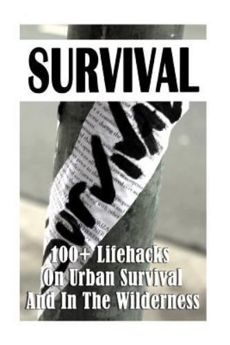 Survival: 100+ Lifehacks on Urban Survival and in the Wilderness : (how ...