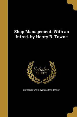 Shop Management. with an Introd. by Henry R. Towne by Frederick Winslow ...