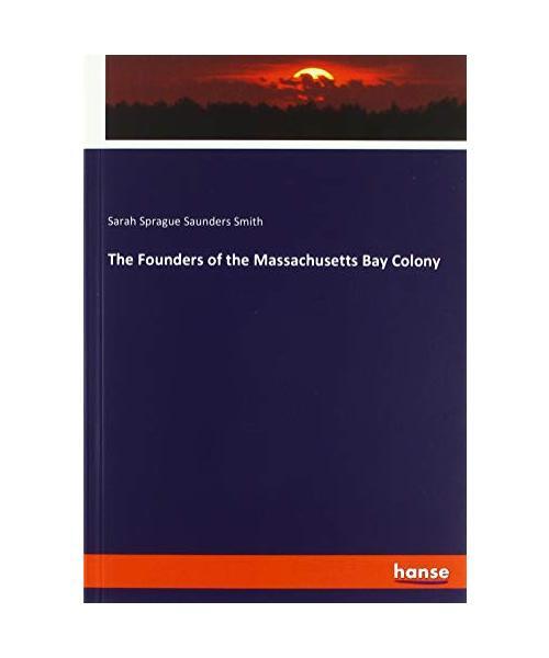 The Founders of the Massachusetts Bay Colony, Sarah Sprague Saunders ...