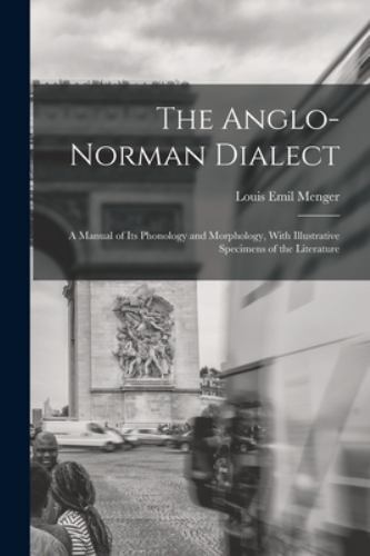 The Anglo-Norman Dialect : A Manual of Its Phonology and Morphology ...