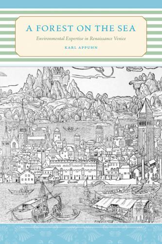 Forest on the Sea : Environmental Expertise in Renaissance Venice ...
