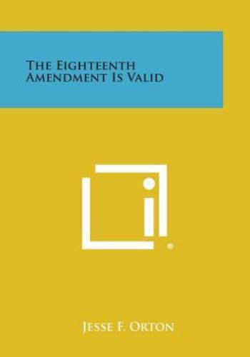 Eighteenth Amendment Is Valid by Jesse F. Orton (2013, Trade Paperback ...