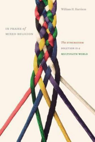 In Praise of Mixed Religion : The Syncretism Solution in a Multifaith ...