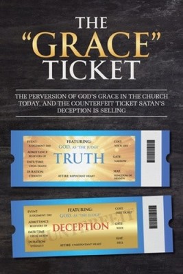 The "Grace" Ticket: The perversion of God's grace in the church today ...