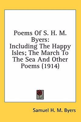 Poems of S H M Byers : Including the Happy Isles; the March to the Sea ...