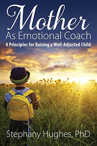 Mother As Emotional Coach: 8 Principles for Raising a Well-Adjusted ...
