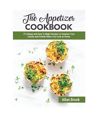 The Appetizer Cookbook: 75 Unique and Easy to Make Recipes to Surprise ...
