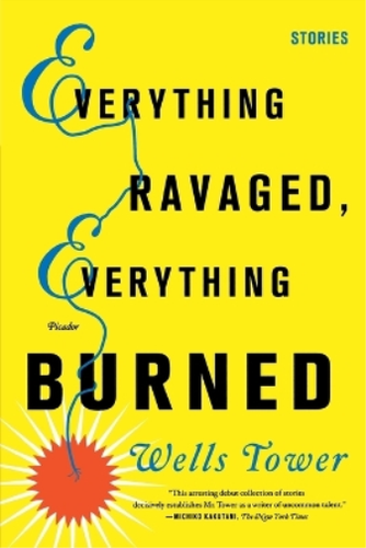 Wells Tower Everything Ravaged, Everything Burned: Stories (Poche ...