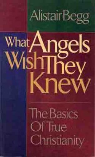 What Angels Wish They Knew: The Basics - Alistair Begg, 9780802417084 ...