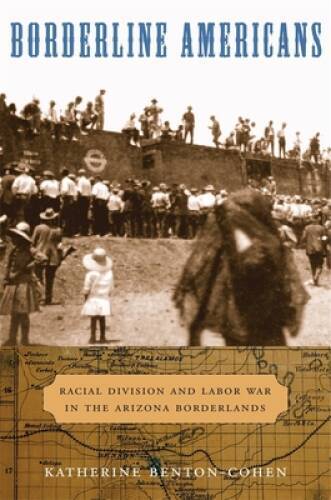 Borderline Americans: Racial Division and Labor War in the Arizona Bord ...