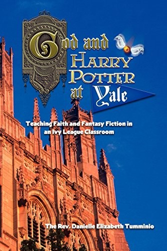 GOD AND HARRY POTTER AT YALE: TEACHING FAITH AND FANTASY By Danielle ...