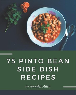 75 Pinto Bean Side Dish Recipes: A Pinto Bean Side Dish Cookbook that ...