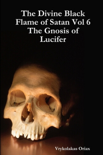 The Divine Black Flame of Satan Vol 6 The Gnosis of Lucifer by Oriax ...