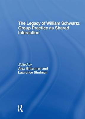 The Legacy of William Schwartz: Group Practice as Shared Interaction by ...