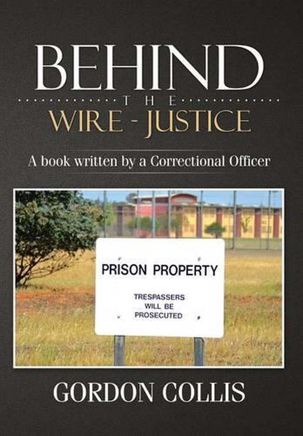 Behind the Wire - Justice : A Book Written by a Correctional Officer by ...