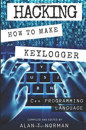 HACKING: HOW TO MAKE YOUR OWN KEYLOGGER IN C++ PROGRAMMING By Alan T ...