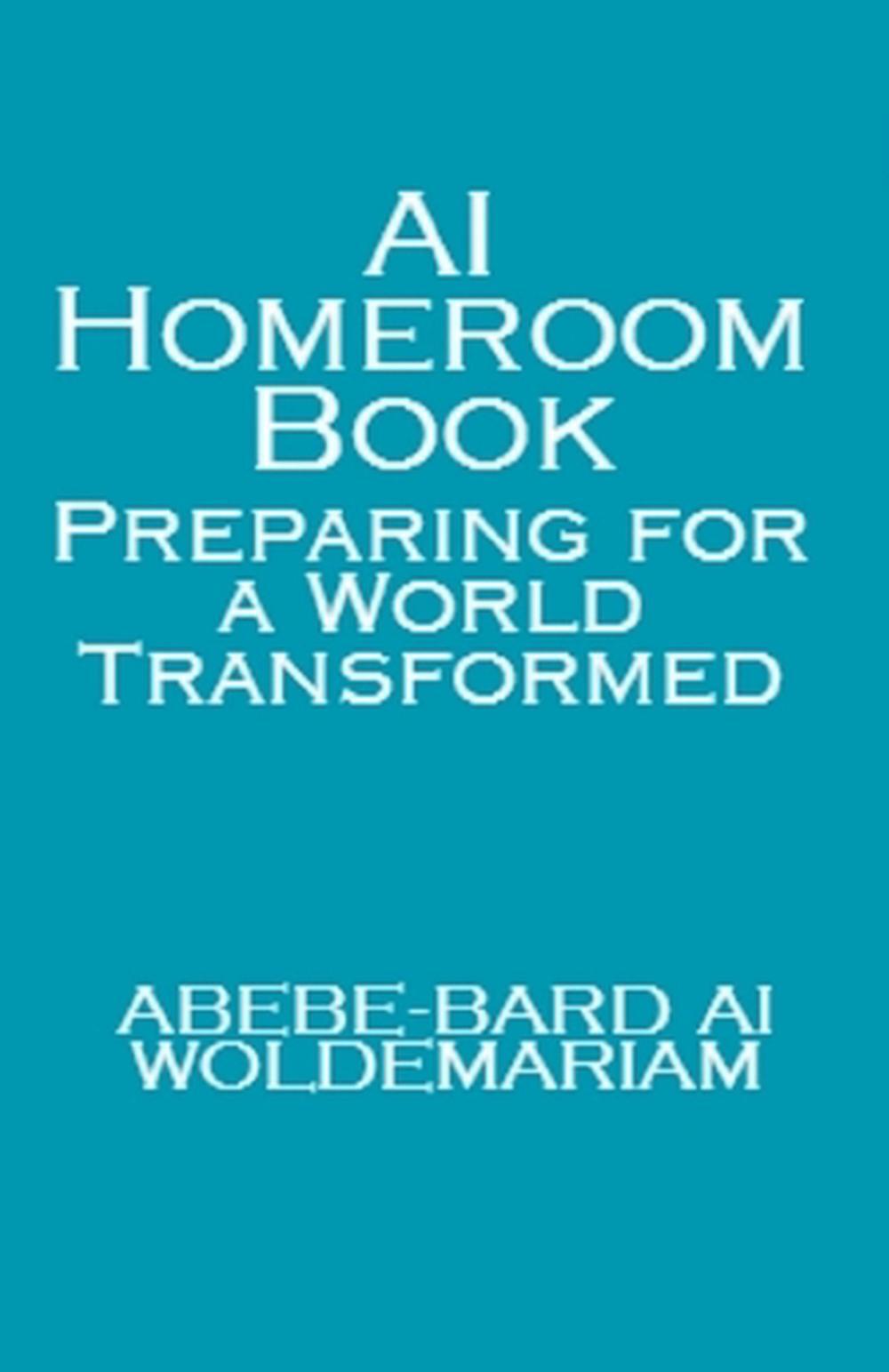 AI Homeroom Book: Preparing for a World Transformed by Abebe-Bard Ai ...