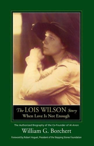 The Lois Wilson Story : When Love Is Not Enough, the Biography of the ...
