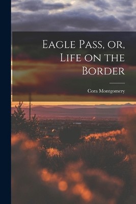 Eagle Pass, or, Life on the Border by Cora Montgomery Paperback Book | eBay