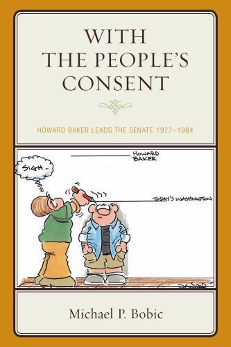 With the People's Consent : Howard Baker Leads the Senate 1977-1984 by ...