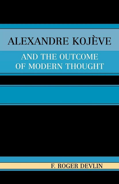 Alexandre Kojeve and the Outcome of Modern Thought von Roger F. Devlin ...