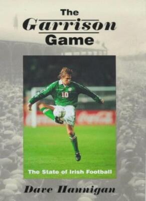 The Garrison Game: State of Irish Football By Dave Hannigan ...