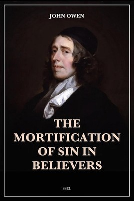 The Mortification of Sin in Believers: Easy to Read Layout by John Owen ...