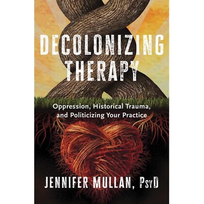 Decolonizing Therapy: Oppression, Historical Trauma, and Politicizing ...