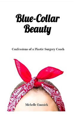 Blue-Collar Beauty: Confessions of a Plastic Surgery Coach by Emmick ...