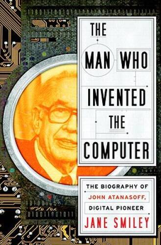 The Man Who Invented the Computer: The Biography of John Atanasoff ...