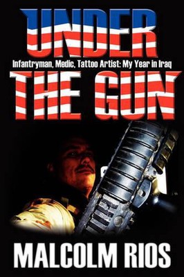 Under The Gun: Infantryman, Medic, Tattoo Artist: My Year in Iraq by ...