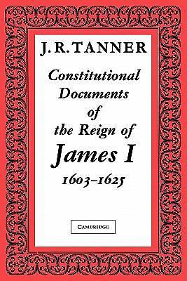 Constitutional Documents of the Reign of James I A. D. 1603-1625 by J ...