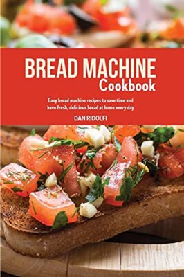 BREAD MACHINE COOKBOOK: Easy Bread Machine Recipes to Save Time and ...