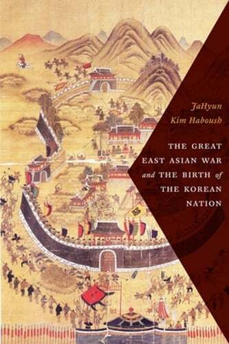 The Great East Asian War and the Birth of the Korean Nation by Haboush ...